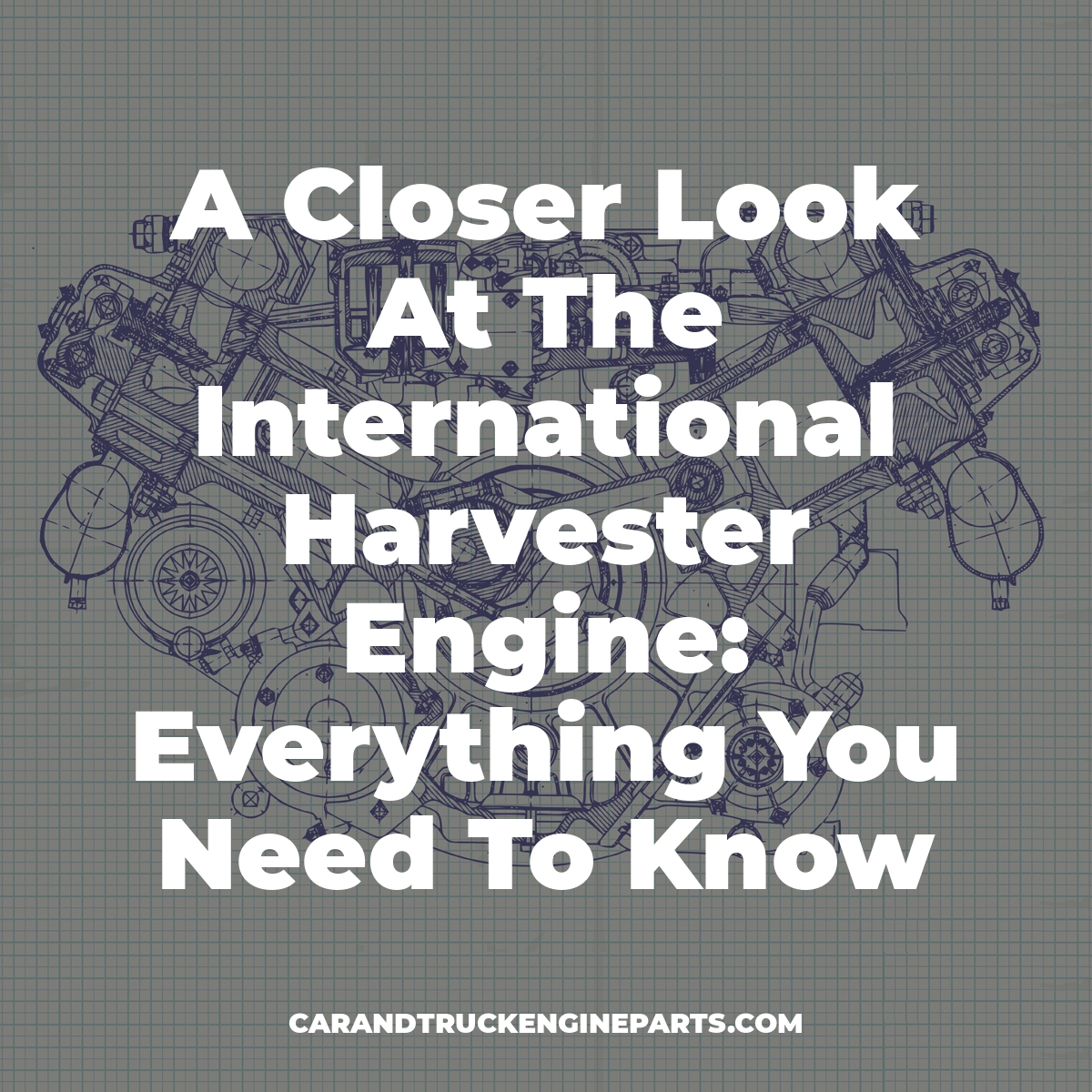 A Closer Look At The International Harvester Engine: Everything You ...